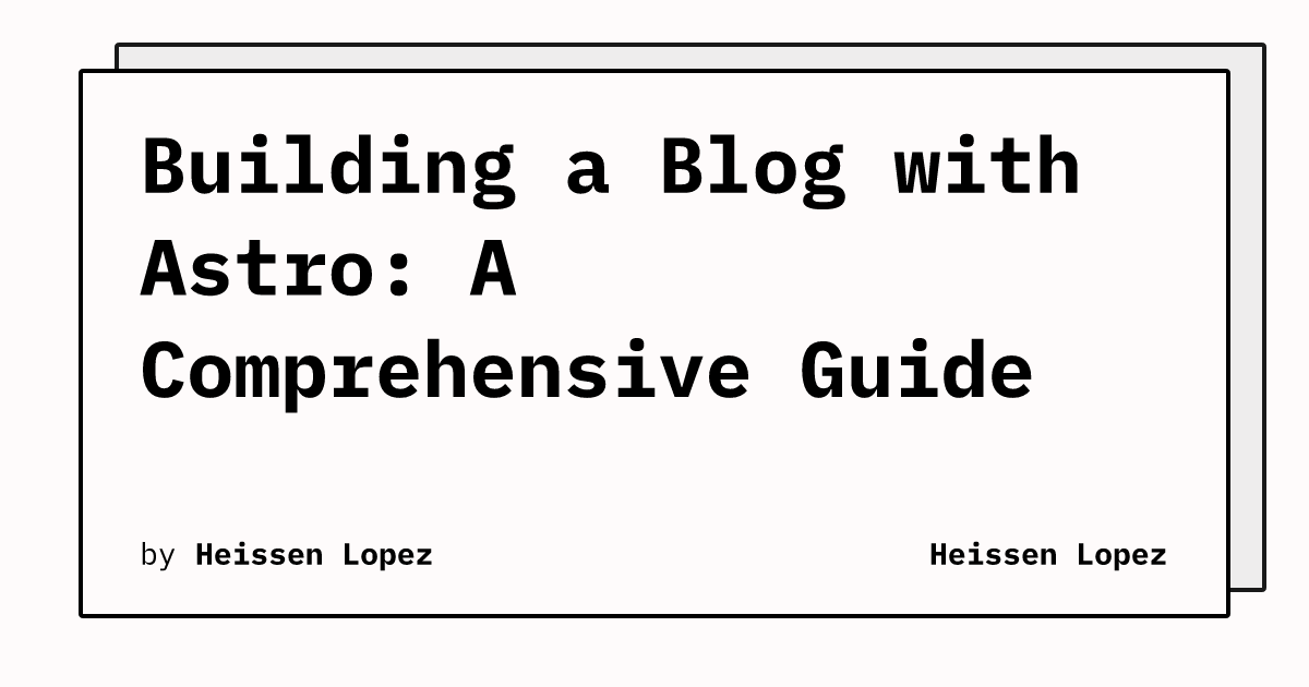 Building A Blog With Astro: A Comprehensive Guide | Heissen Lopez